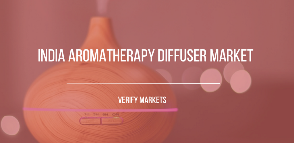 2019 INDIA AROMATHERAPY DIFFUSERS MARKET – Verify Markets